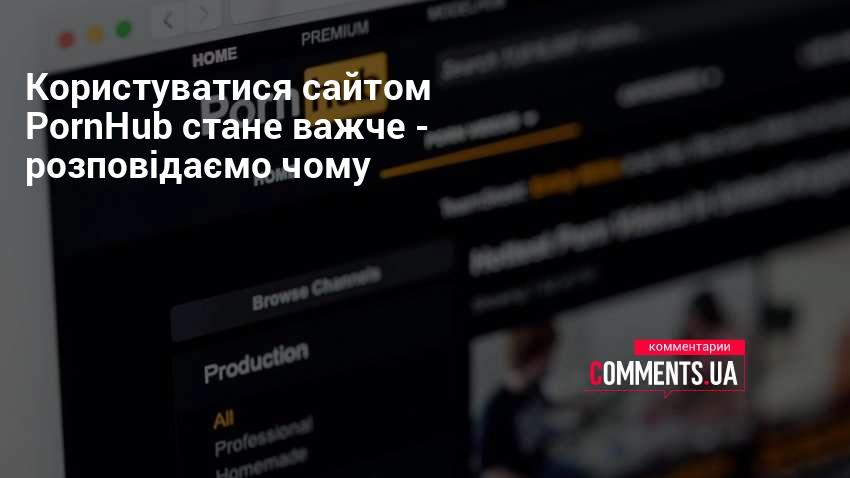 Сайт PornHub змінює умови користування ресурсом | Коментарі Україна